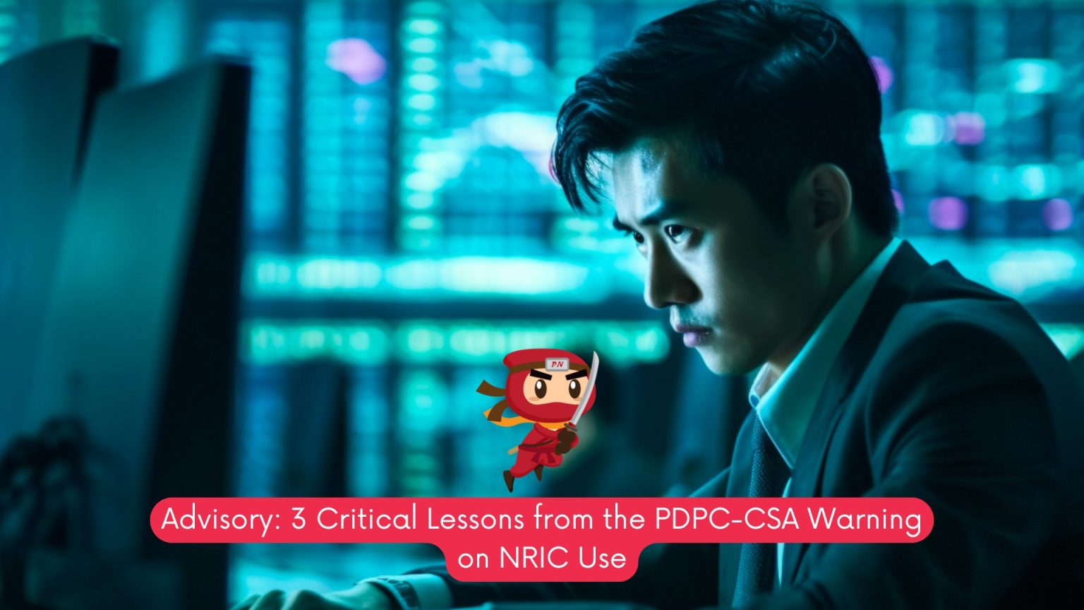 Advisory: 3 Critical Lessons from the PDPC-CSA Warning on NRIC Use - Privacy Ninja